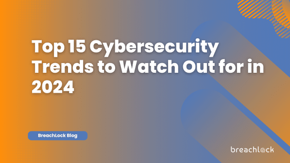 Top 15 Cybersecurity Trends to Watch Out for in 2024 - BreachLock
